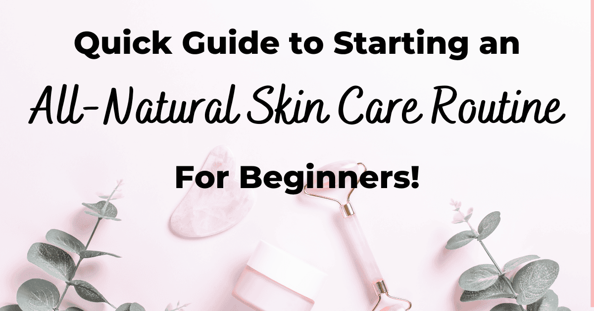 Quick Guide to Starting an All-Natural Skin Care Routine for Beginners